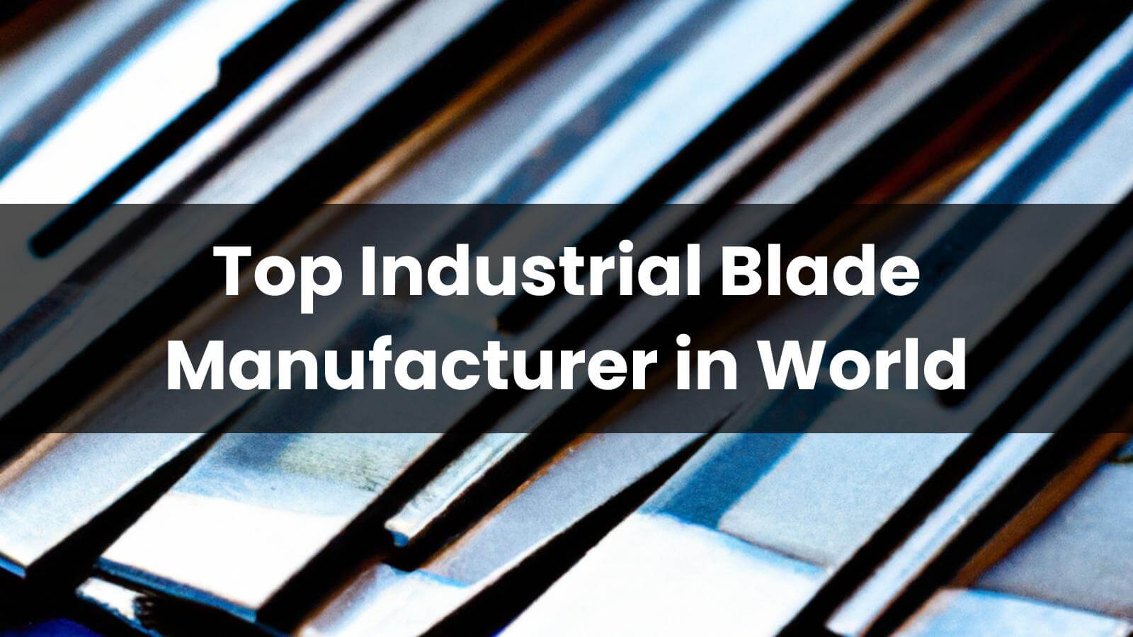 Top 10 Industrial Blade Manufacturer in World 2025 - Shinite